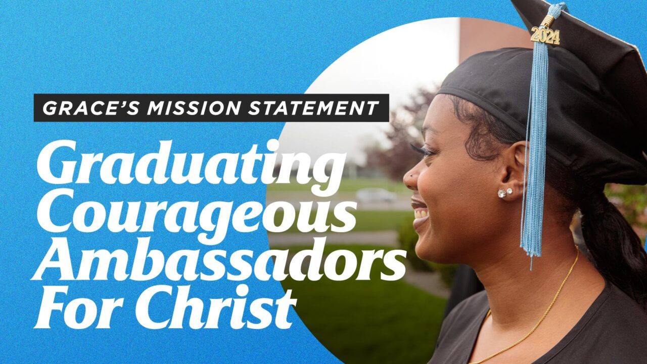 Grace's Mission Statement: Graduating Courageous Ambassadors for Christ - Grace Christian University